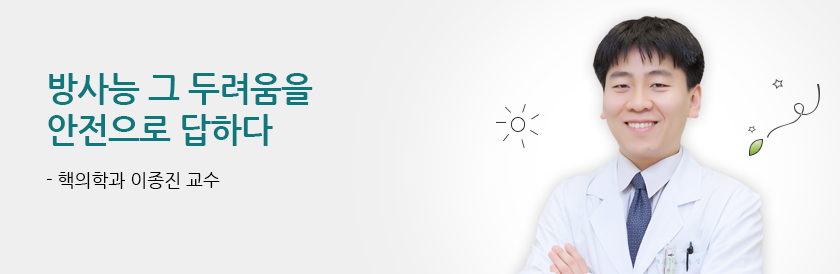 방사능 그 두려움을 안전으로 답하다 아산인 이야기 피플 서울아산병원 뉴스룸